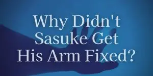 Why Didn’t Sasuke Get His Arm Fixed? The Deep Reason Why He Is One Arm