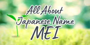 Japanese Name MEI: 6 Possible Meanings You Don’t Know